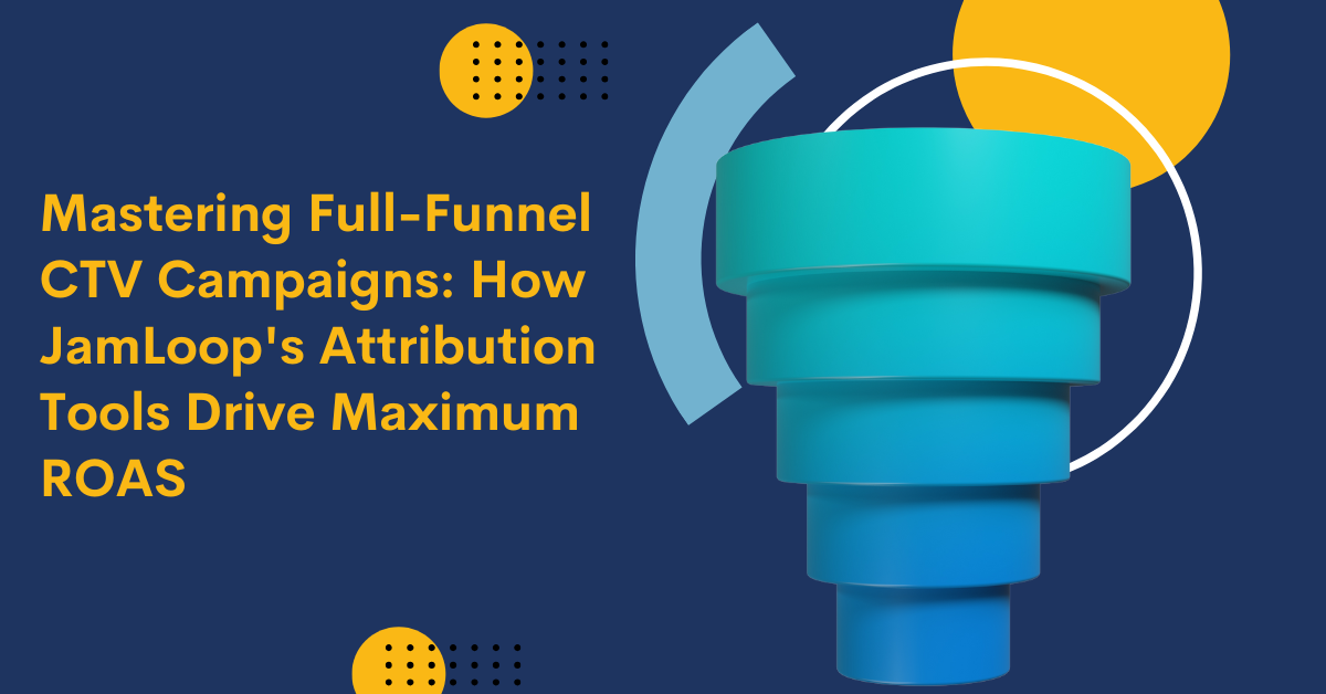 JamLoop Attribution: Maximize ROAS with CTV Campaign Data